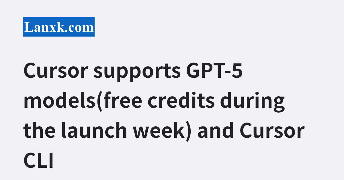 Cursor supports GPT-5 models(free credits during the launch week) and Cursor CLI | Lanxk